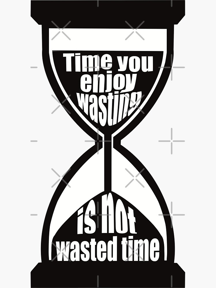 "Time You Enjoy Wasting Is Not Wasted Time (white hourglass)" Sticker ...