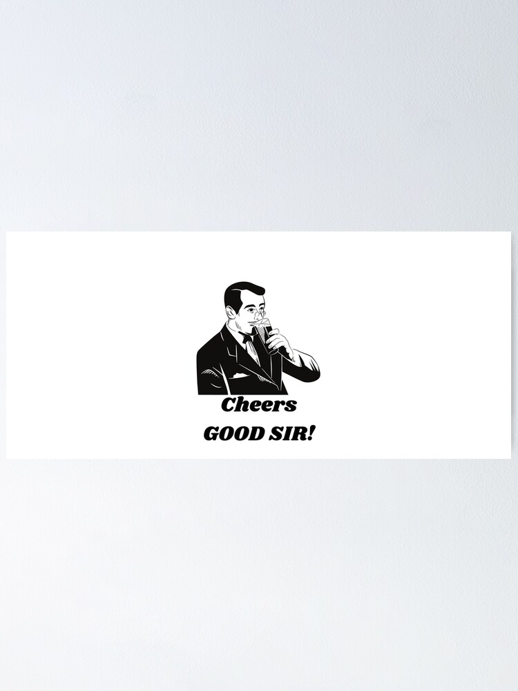 "Cheers Good Sir" Poster for Sale by Bzsar | Redbubble