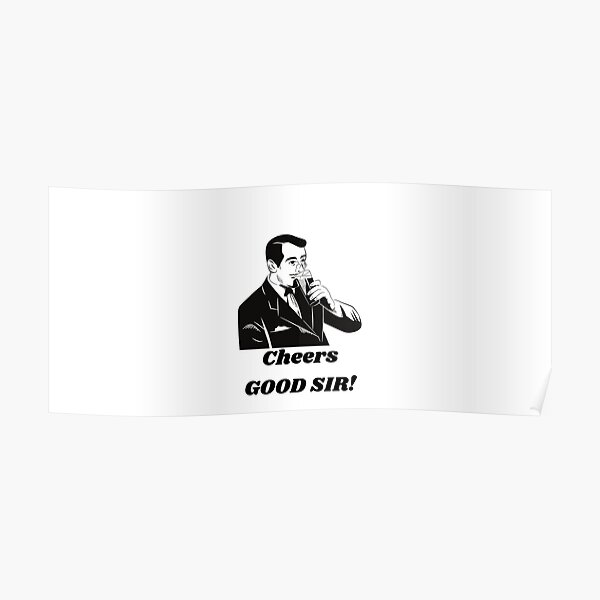 "Cheers Good Sir" Poster for Sale by Bzsar | Redbubble