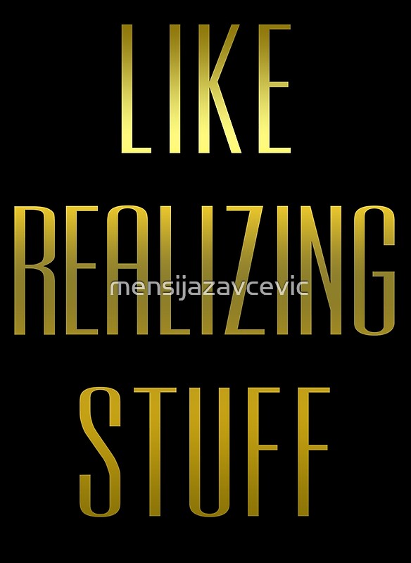"LIKE REALIZING STUFF." by mensijazavcevic | Redbubble