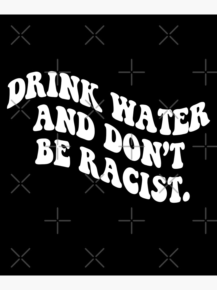 Drink Water And Dont Be Racist Shirt Poster For Sale By Dgavisuals