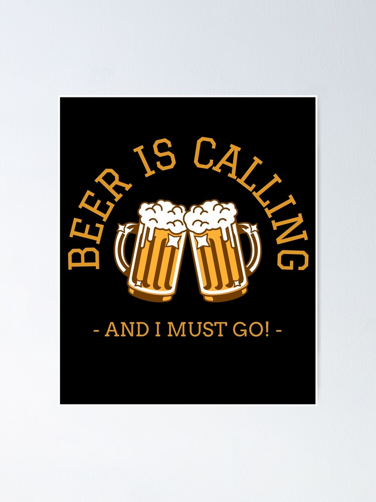 "Beer is calling, and I must go! " Poster for Sale by LifeSpice | Redbubble