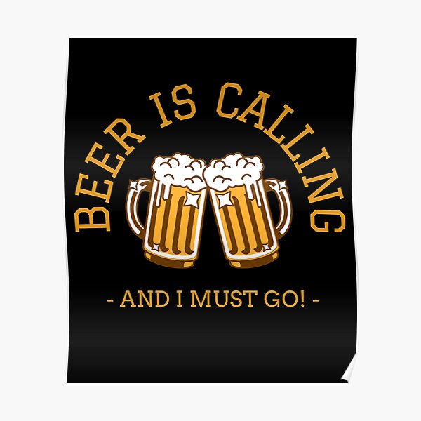 "Beer is calling, and I must go! " Poster for Sale by LifeSpice | Redbubble