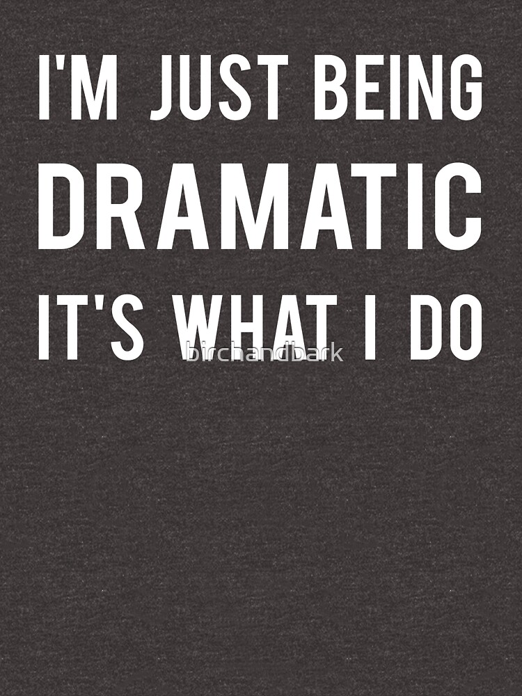 "I'm just being dramatic" T-shirt for Sale by birchandbark | Redbubble ...