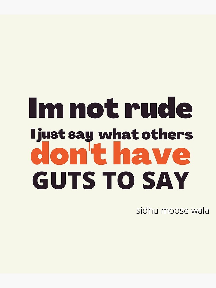 "i'm not rude , i just say what others don't have guts to say , sidhu ...