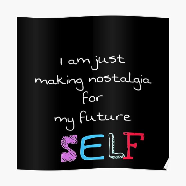 "I am just making nostalgia for my future self" Poster for Sale by ...