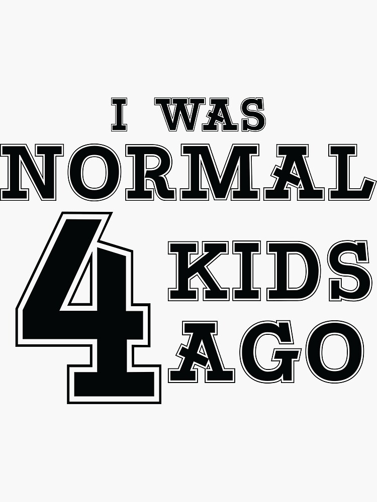 "i was normal four kids 4 ago " Sticker by MINO3548 | Redbubble