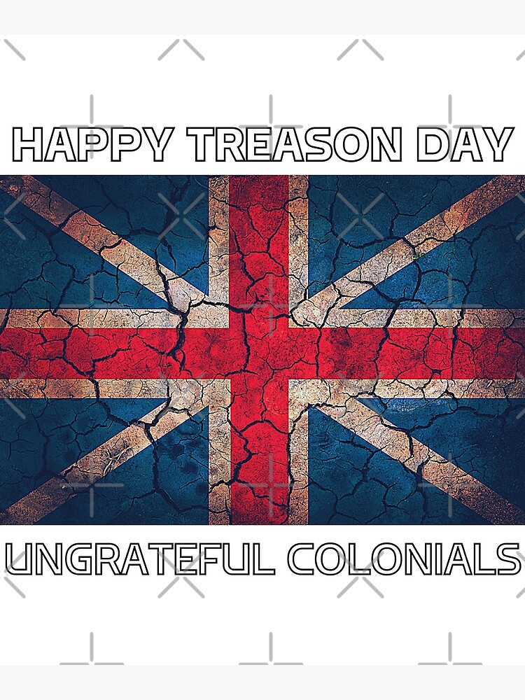 "Happy Treason Day Ungrateful Colonials July 4th British Flag" Poster ...