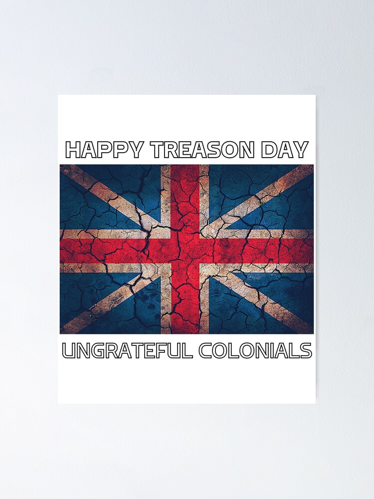 "Happy Treason Day Ungrateful Colonials July 4th British Flag" Poster ...