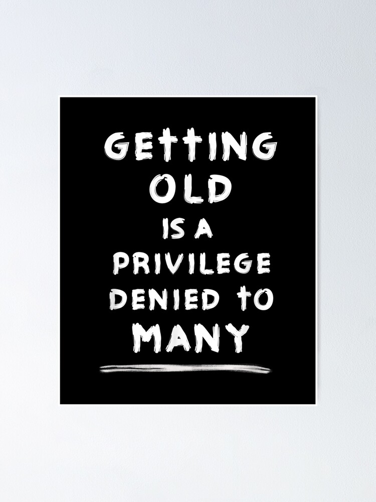 Getting Old Is A Privilege Denied To Many Poster For Sale By