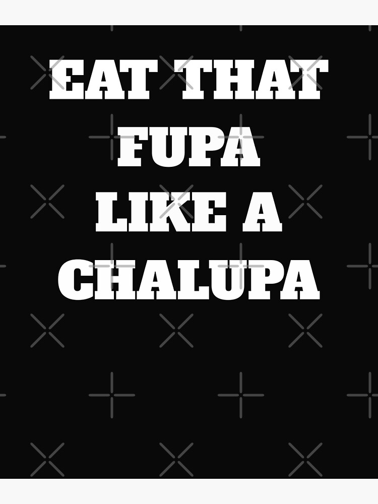 "Eat That Fupa Like A Chalupa " Poster for Sale by thejackalope83 ...