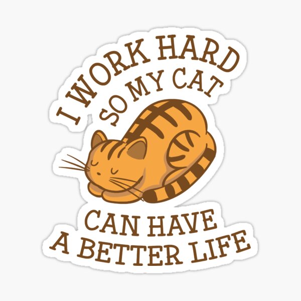 "I Work Hard So My Cat Can Have A Better Life - Funny Cat" Sticker for ...