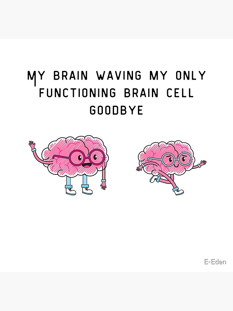 "My brain waving goodbye to my only functioning brain cell" Poster for ...