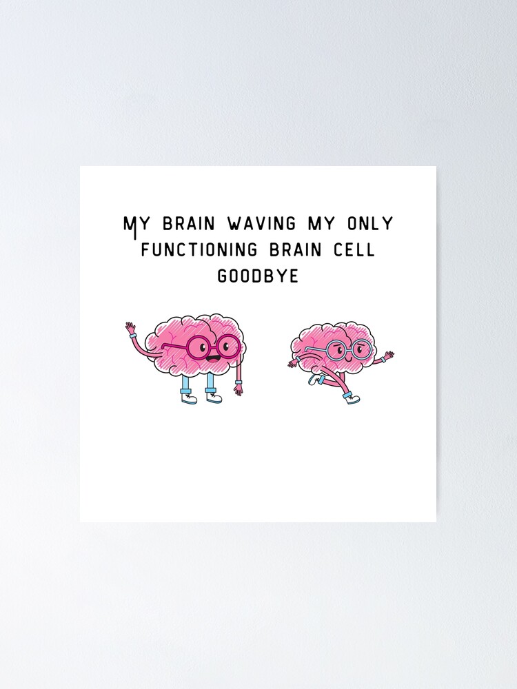 "My brain waving goodbye to my only functioning brain cell" Poster for ...