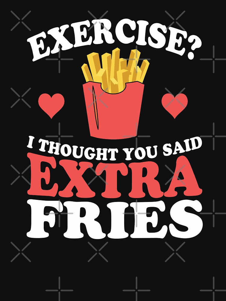 "Exercise? I Thought You Said Extra Fries" T-shirt by KURTUSMAXIMUS ...