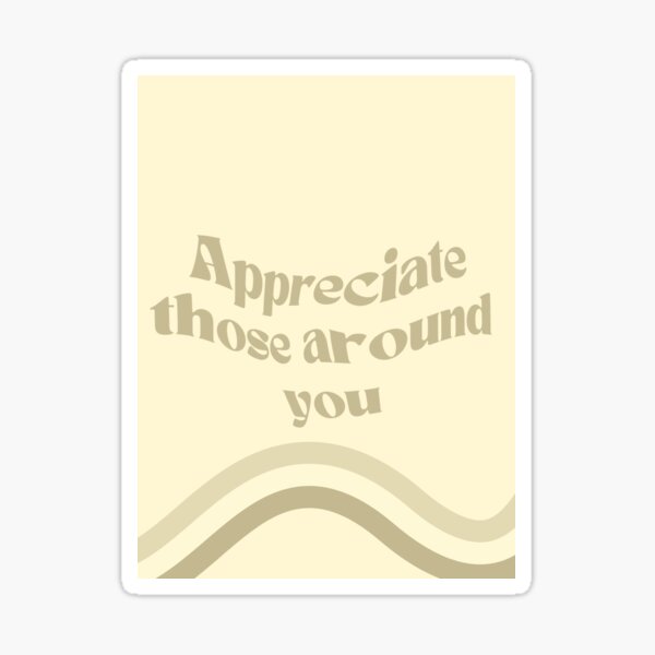 "Appreciate Those Around You Print" Sticker for Sale by rjprintsus ...