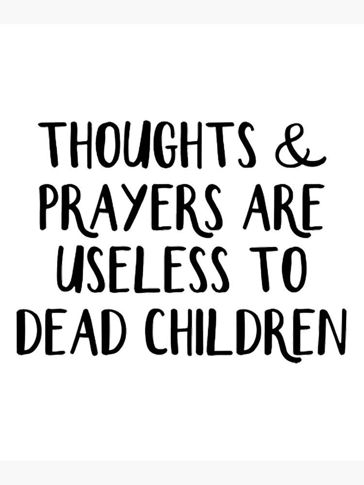 "Thoughts and prayers are useless to dead children useless" Poster for ...