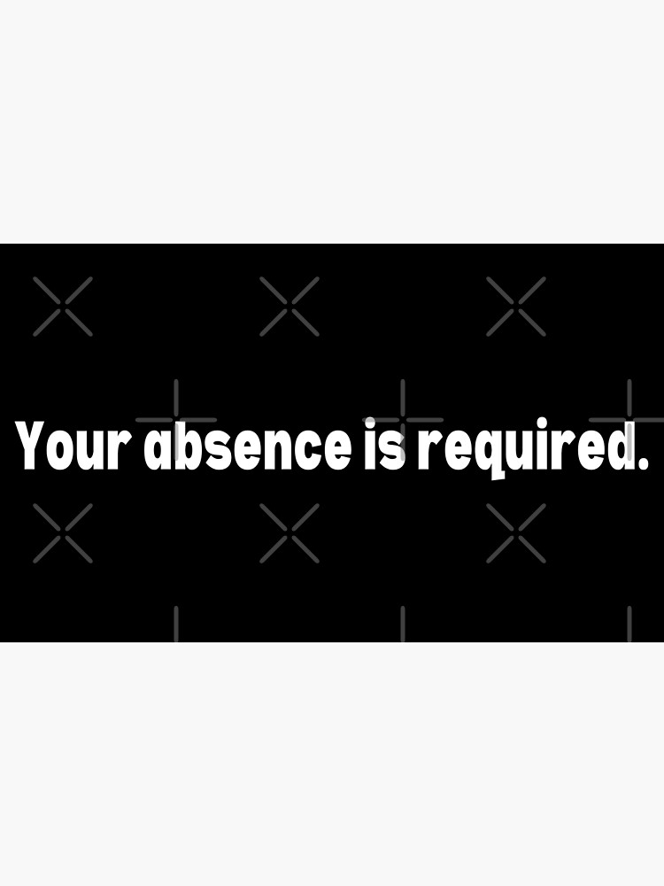 "Your absence is required" Poster for Sale by FlakeyBiscuit3 | Redbubble