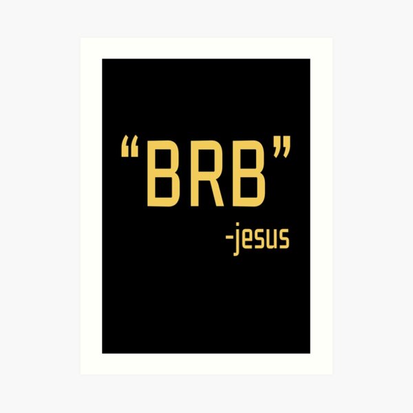 "The Second Coming of Jesus (BRB - Be Right Back)" Art Print for Sale ...