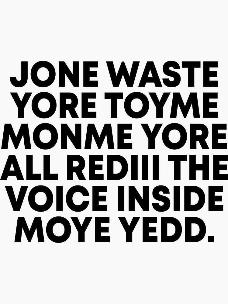 "Jone waste yore toyme monme yore all rediii the voice inside moye yedd ...