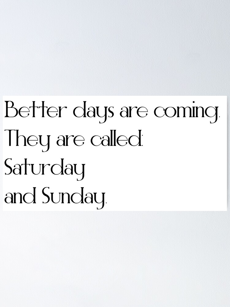 "meme quote: better days are coming they are called Saturday and Sunday ...