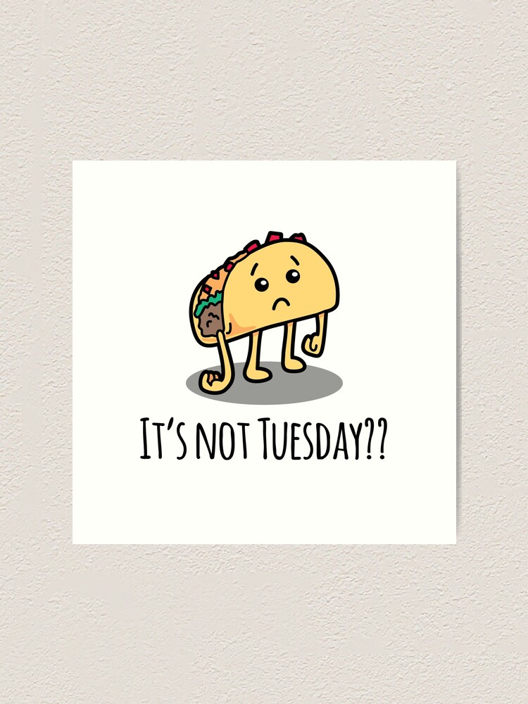 "It's Not Taco Tuesday? Sad Taco" Art Print by lindsaysawesome | Redbubble