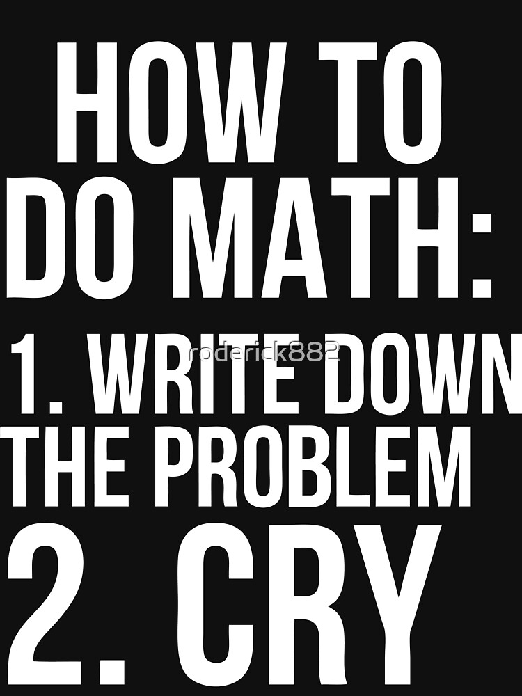 "How To Do Math Write Down The Problem Cry" T-shirt by roderick882 ...