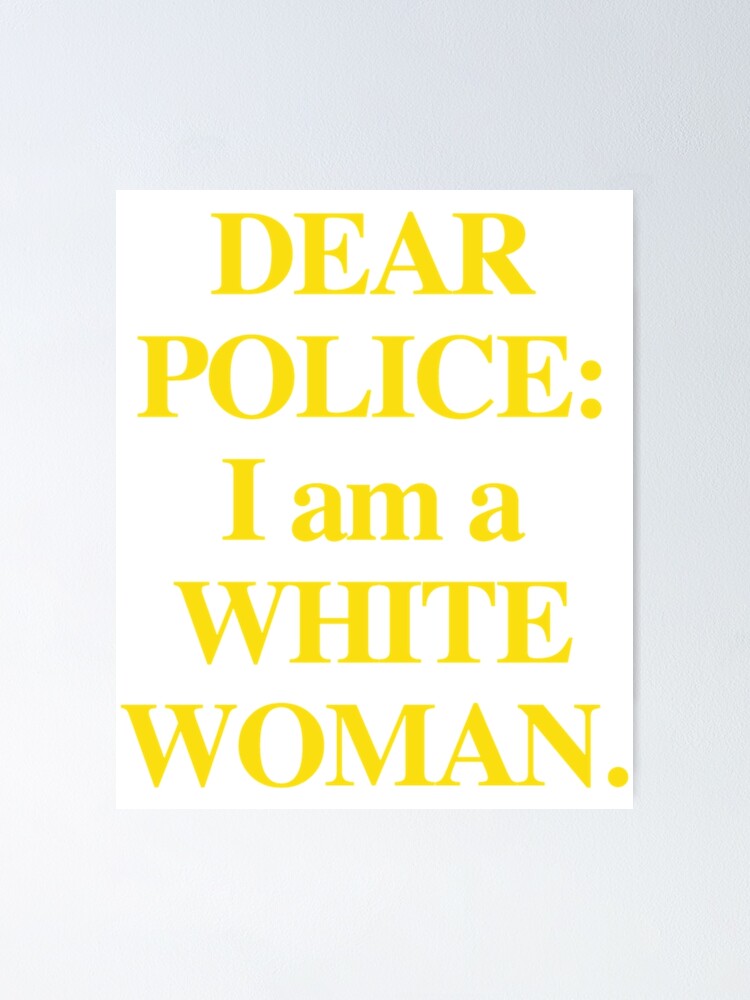 "Dear Police I am a White Woman " Poster for Sale by ElectroTorme12 ...