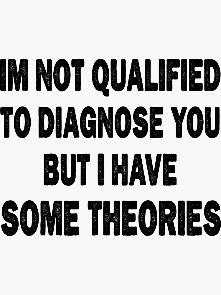 "I'm Not Qualified to Diagnose You, But I Have Some Theories Funny ...