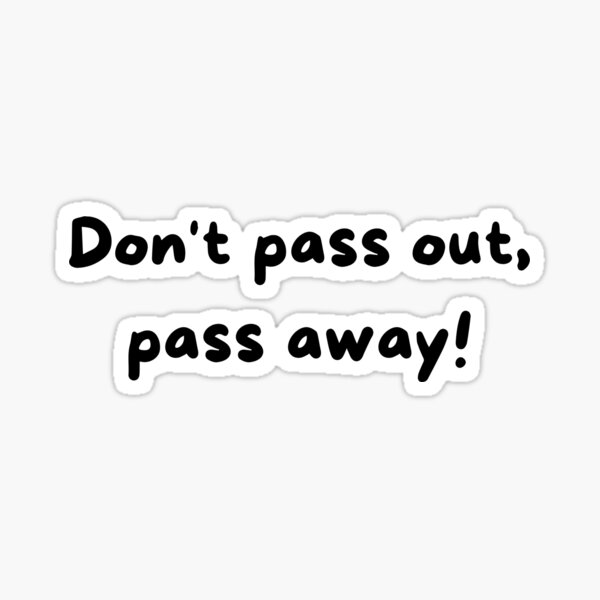 "don't pass out, pass away" Sticker for Sale by uhgoodboy | Redbubble