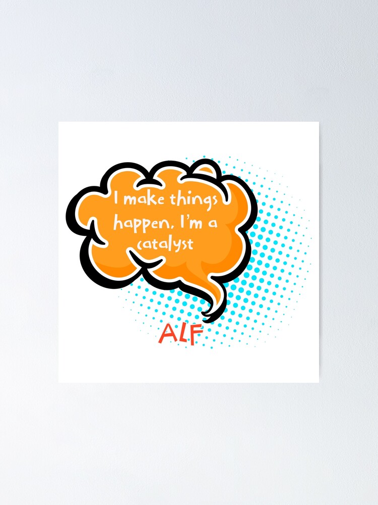 "ALF Quotes: I make things happen, I’m a catalyst." Poster for Sale by ...