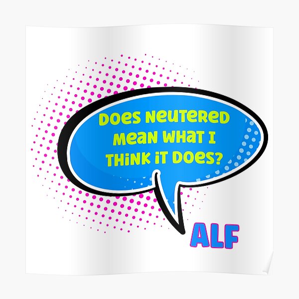 "ALF Quotes: Does neutered mean what I think it does?" Poster for Sale ...