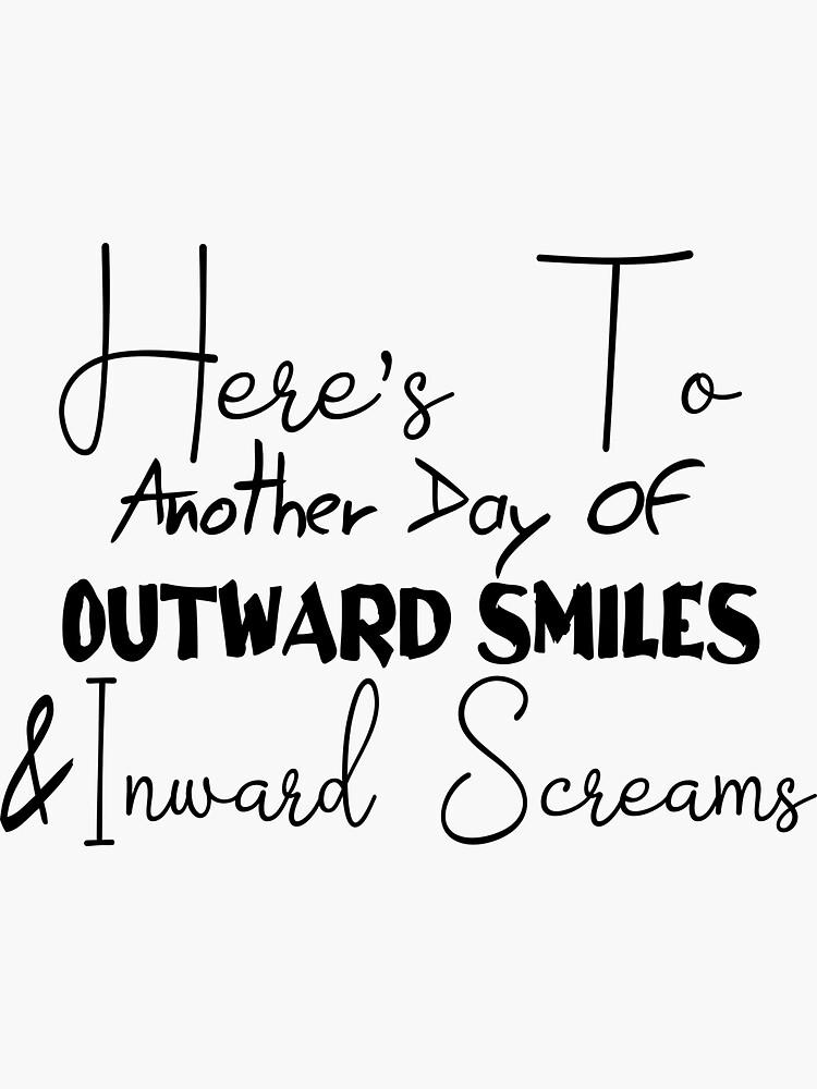 "Here's To Another Day Of Outward Smiles And Inward Screams" Sticker ...
