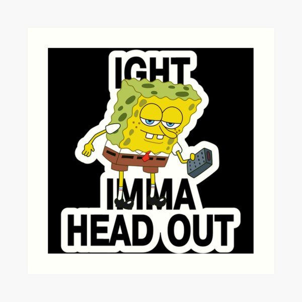 "SpongeBob Ight Imma Head Out Meme" Art Print for Sale by kylebarr19 ...
