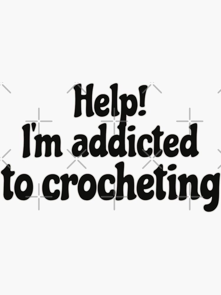 "Fun Slogan Help! I'm Addicted To Crocheting Black Text, Great For ...