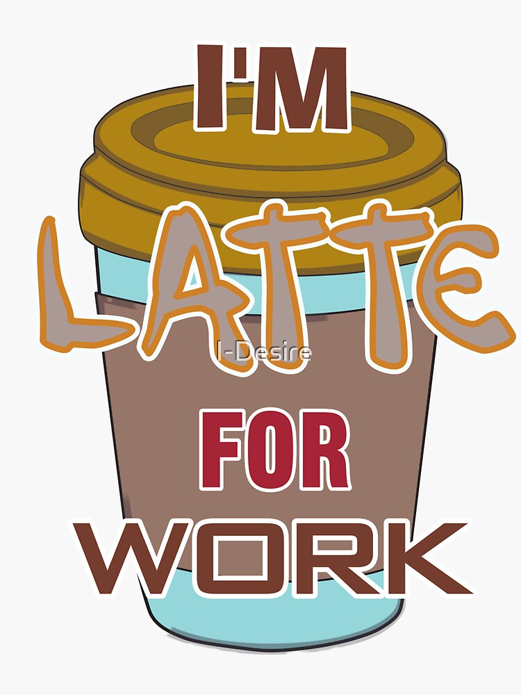 "I'm Latte For Work" Sticker for Sale by I-Desire | Redbubble