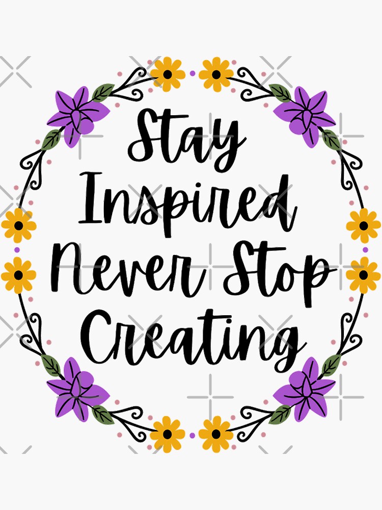 "Stay Inspired Never Stop Creating - Motivational Quotes " Sticker for ...