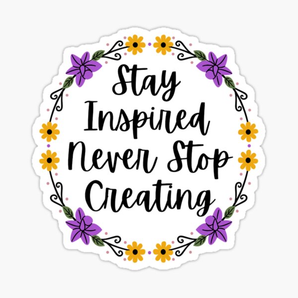 "Stay Inspired Never Stop Creating - Motivational Quotes " Sticker for ...