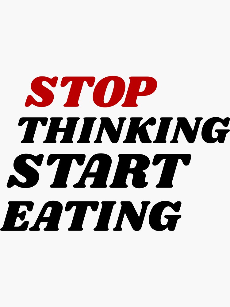 "STOP THINKING START EATING" Sticker for Sale by Makazy | Redbubble
