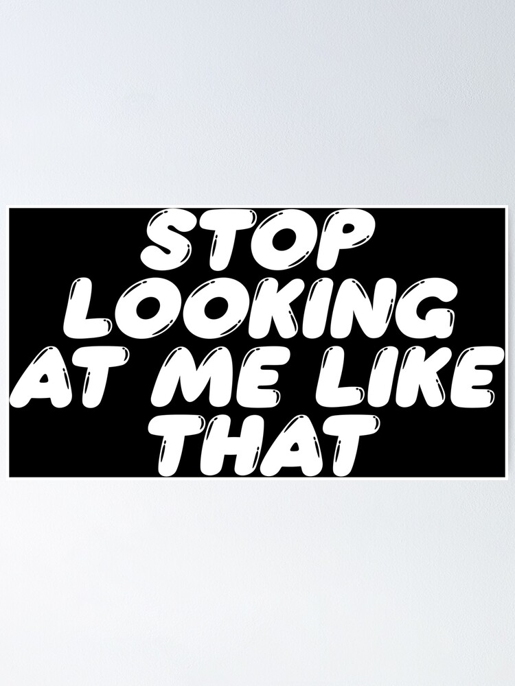 "Stop Looking at Me Like That" Poster for Sale by ShirtsCuteCamp ...