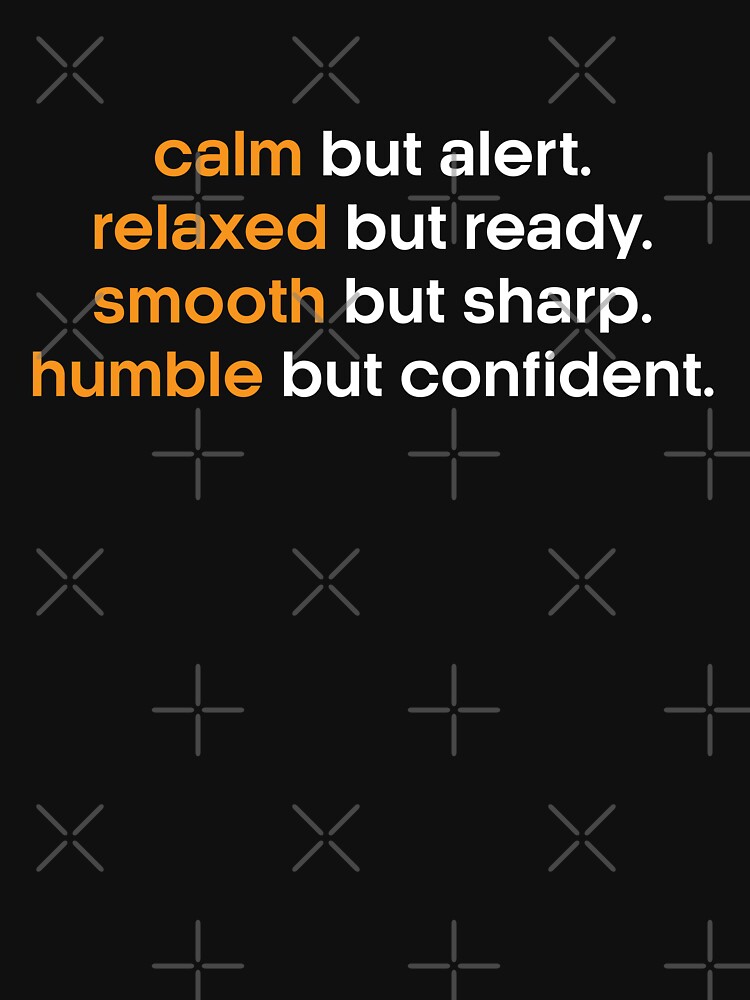 "calm but alert. relaxed but ready. smooth but sharp. humble but ...