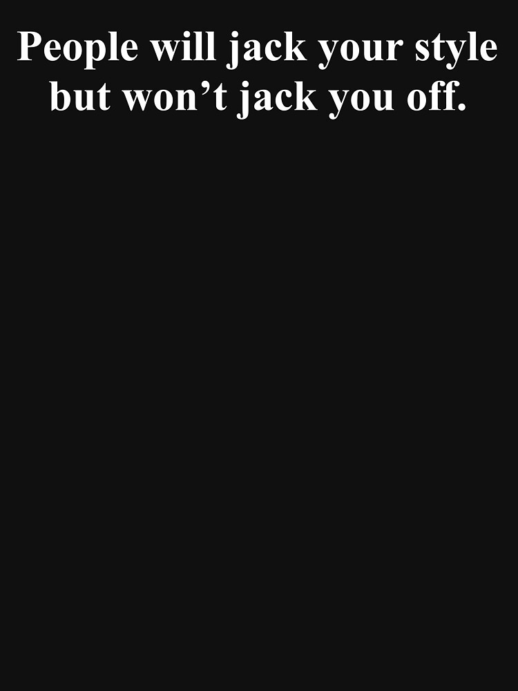 "People will jack your style but won't jack you off" Essential T-Shirt ...