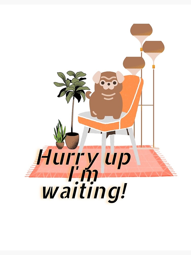"Hurry up I am waiting" Poster for Sale by AlisGeorgette | Redbubble