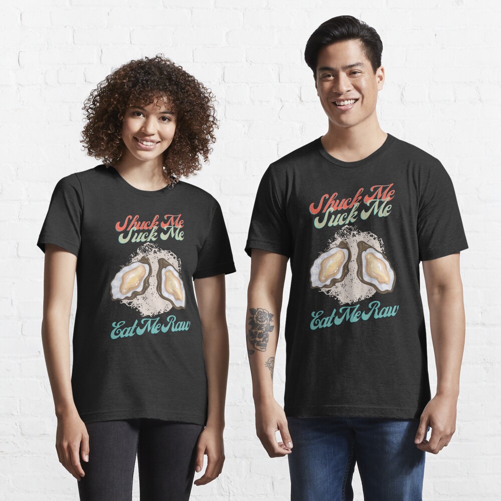Funny Oyster Lover Shuck Me Suck Me Eat Me Raw T Shirt By Weirdrelatives Redbubble 