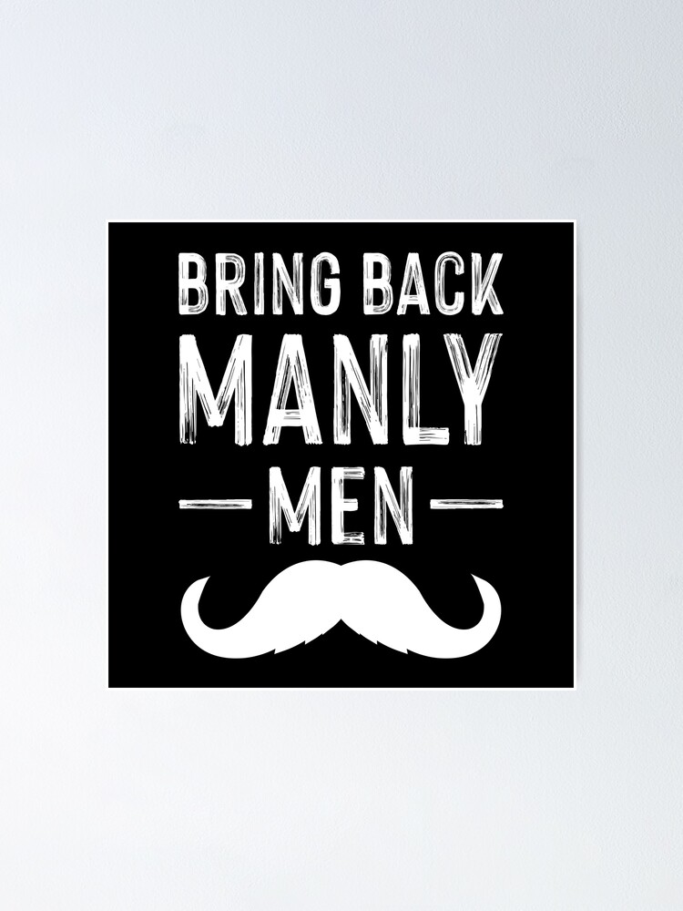 "Bring Back Manly Men" Poster for Sale by johnnyp1975 | Redbubble