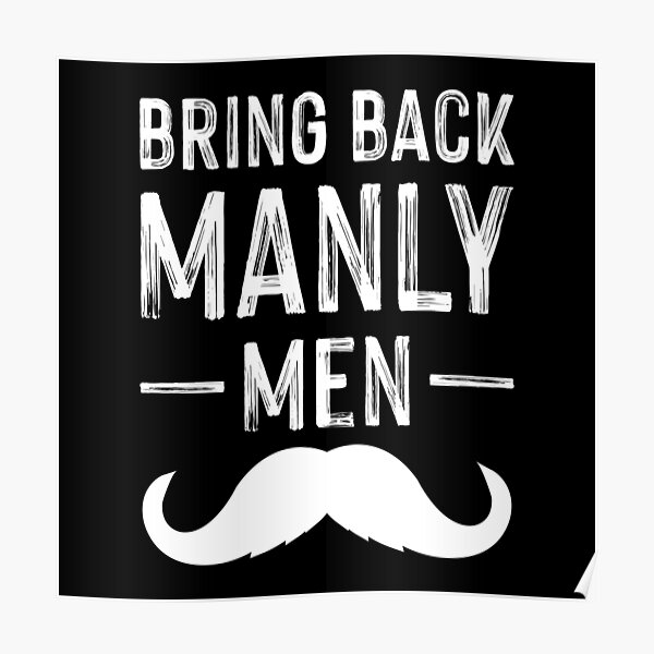 "Bring Back Manly Men" Poster for Sale by johnnyp1975 | Redbubble