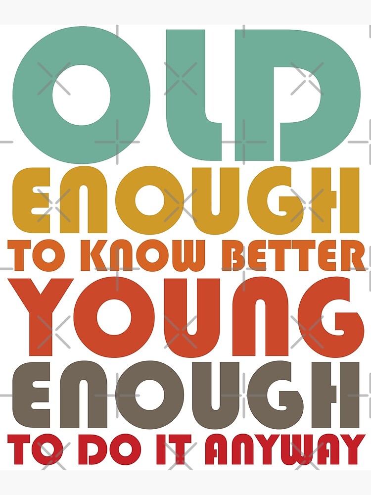 "Old Enough To Know Better Young Enough To Do It Anyway" Poster for ...