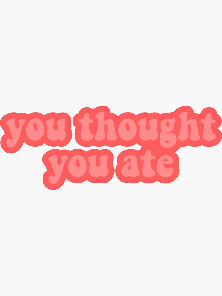 "you thought you ate" Sticker for Sale by mugstopia | Redbubble