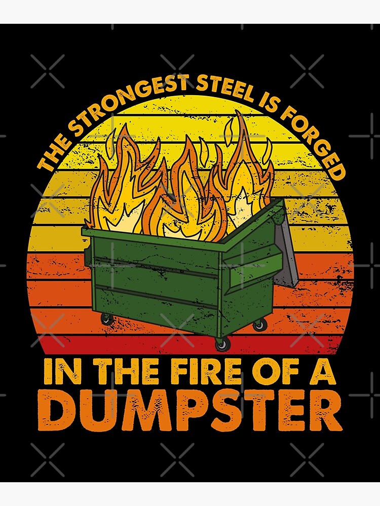 "The Strongest Steel is Forged in the Fire of a Dumpster Fire, Funny ...