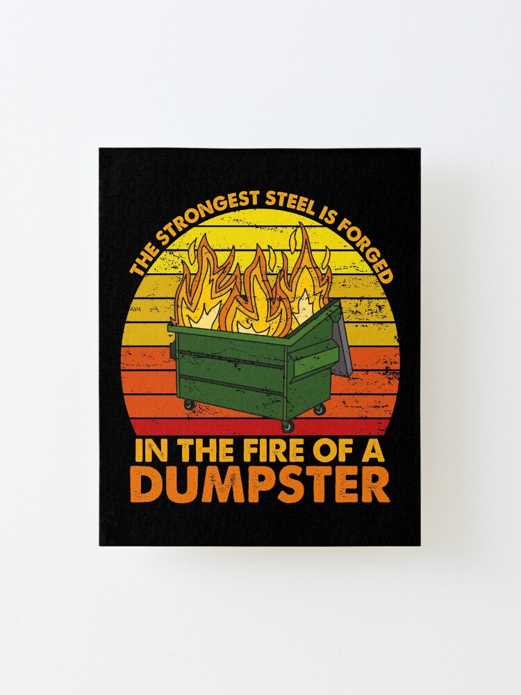 "The Strongest Steel is Forged in the Fire of a Dumpster Fire, Funny ...